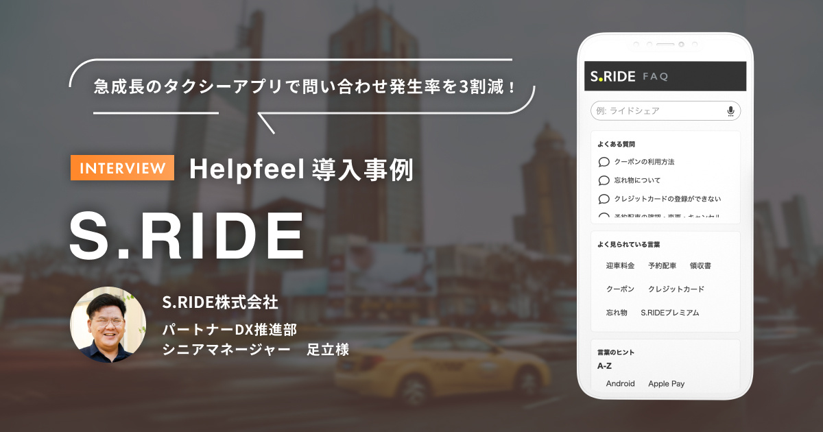 S.RIDE様_Helpfeel事例インタビュー_急成長のタクシーアプリでFAQを強化。問い合わせ発生率の3割減で人員増を抑制
