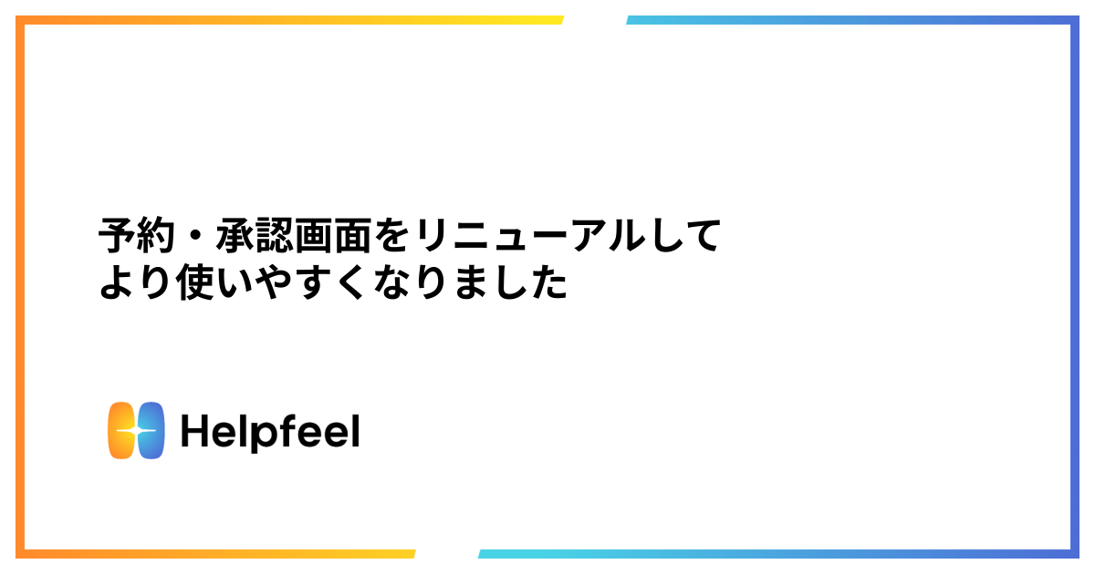 予約・承認画面をリニューアルしてより使いやすくなりました - 検索型FAQシステムHelpfeel（ヘルプフィール）